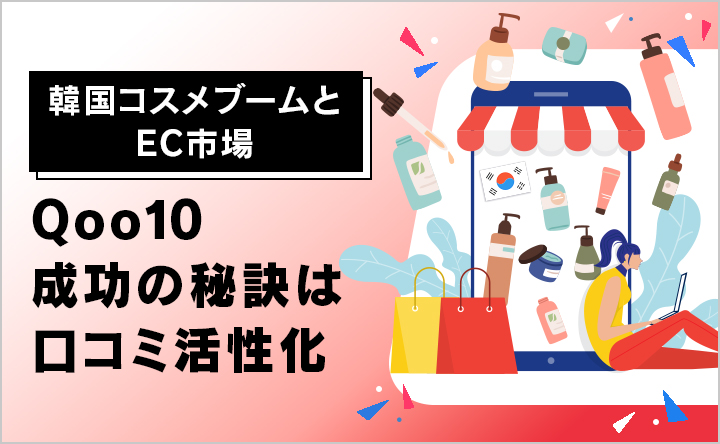 担当者インタビューも！韓国コスメブームとEC市場 〜Qoo10成功の秘訣は口コミ活性化～