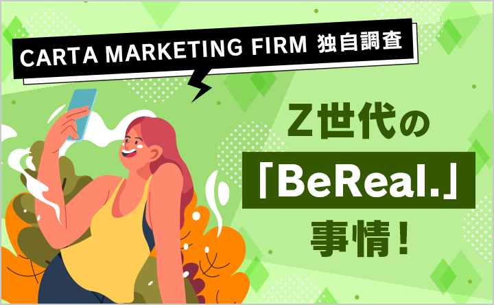 【CARTA MARKETING FIRM 独自調査】Z世代の「BeReal.」事情！